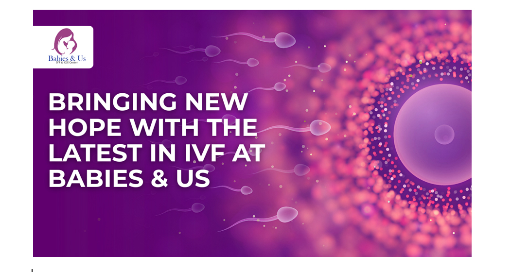 Latest Technologies in IVF: How Babies & Us is Setting New Standards in ...